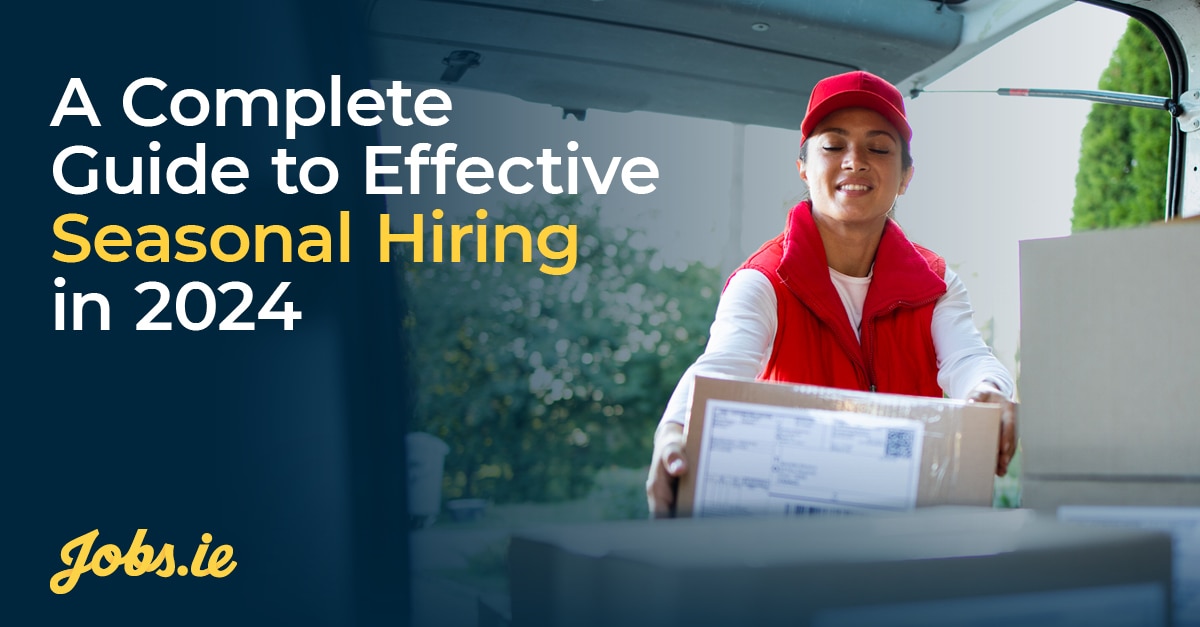 A Complete Guide to Effective Seasonal Hiring in 2024 - Jobs.ie Biz Talk